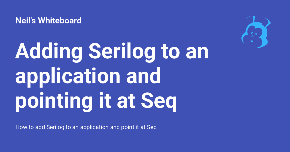 Adding Serilog to an application and pointing it at Seq - Neil's Whiteboard