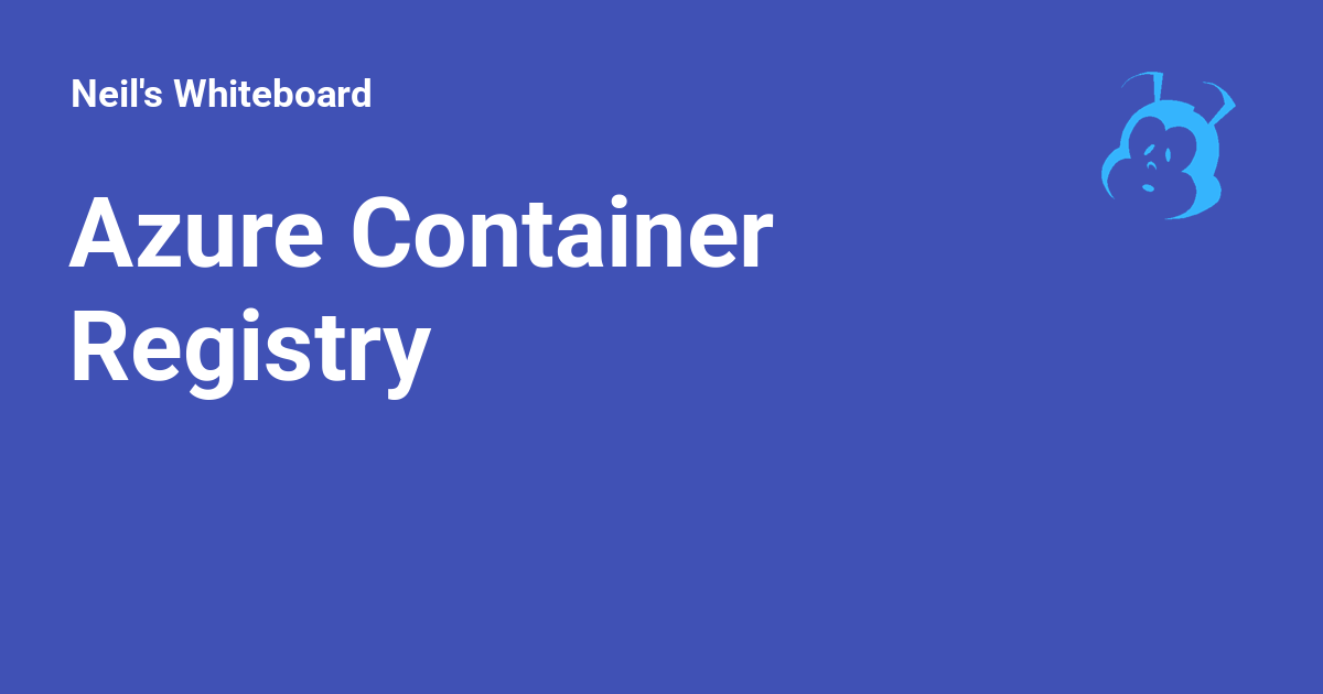 Azure Container Registry - Neil's Whiteboard